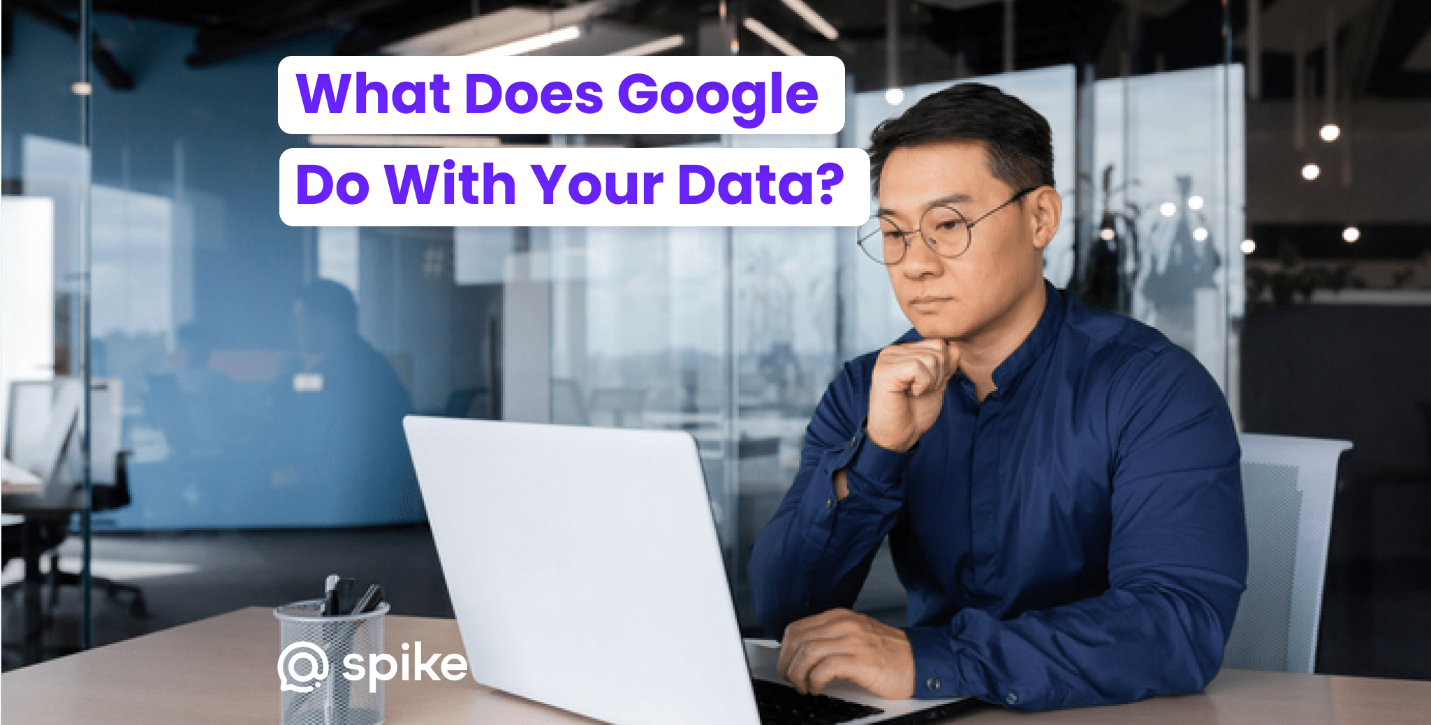 What Does Google Do With Your Data? | Spike